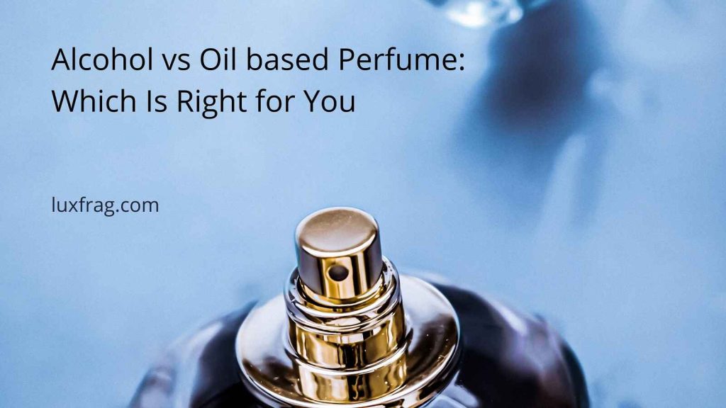 Alcohol vs Oil based Perfume: Which Is Right for You - Luxury Fragrance