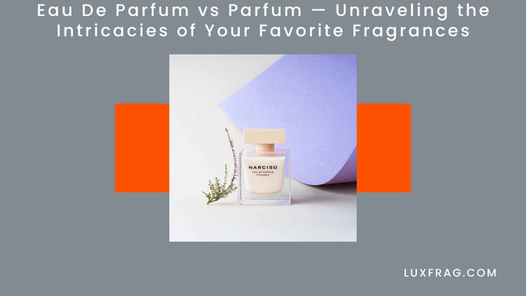 Eau De Parfum vs Parfum: Unraveling the Intricacies of Your Favorite ...